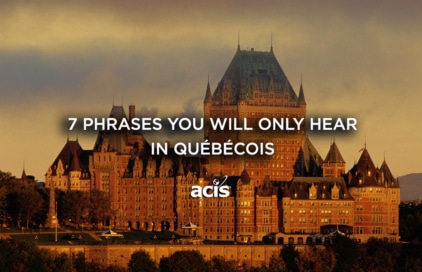 7 Phrases You Will Only Hear in Québécois | ACIS Educational Tours